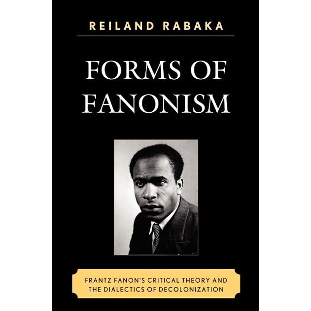 Forms of Fanonism: Frantz Fanon's Critical Theory and the Dialectics of ...