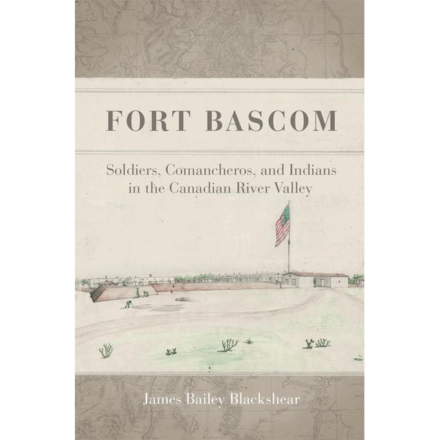 Fort Bascom : Soldiers, Comancheros, and Indians in the Canadian River ...