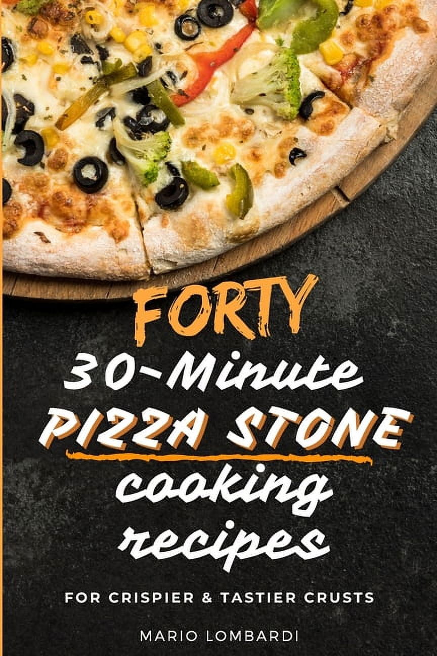 Forty 30-Minute Pizza Stone Cooking Recipes: For Crispier & Tastier ...