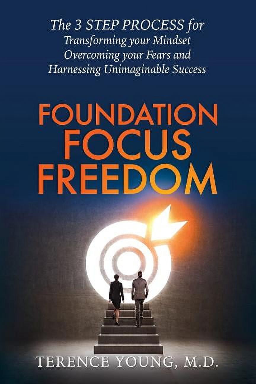 Foundation Focus Freedom: The Three Step Process for Transforming Your ...