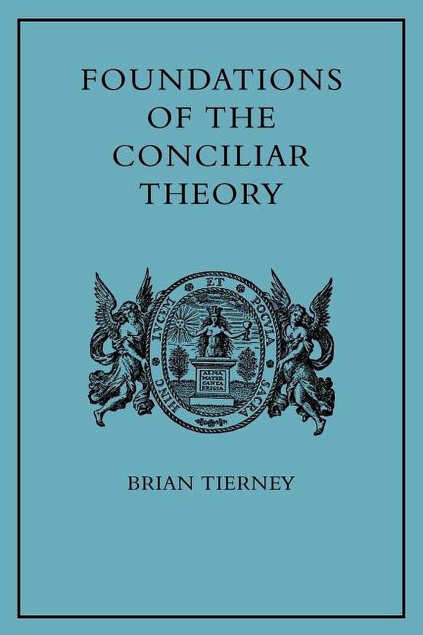 Foundations of the Conciliar Theory: The Contribution of the Medieval ...