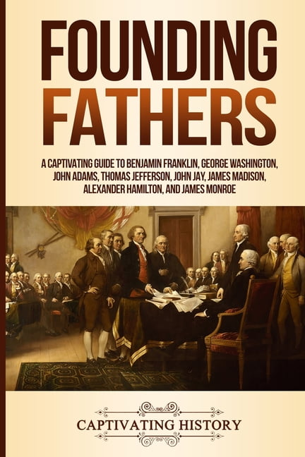 Founding Fathers: A Captivating Guide to Benjamin Franklin, George ...