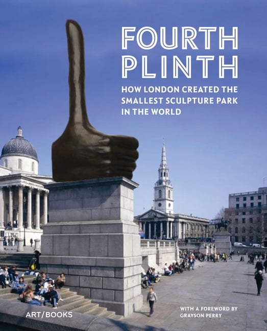 Fourth Plinth : How London Created the Smallest Sculpture Park in the ...