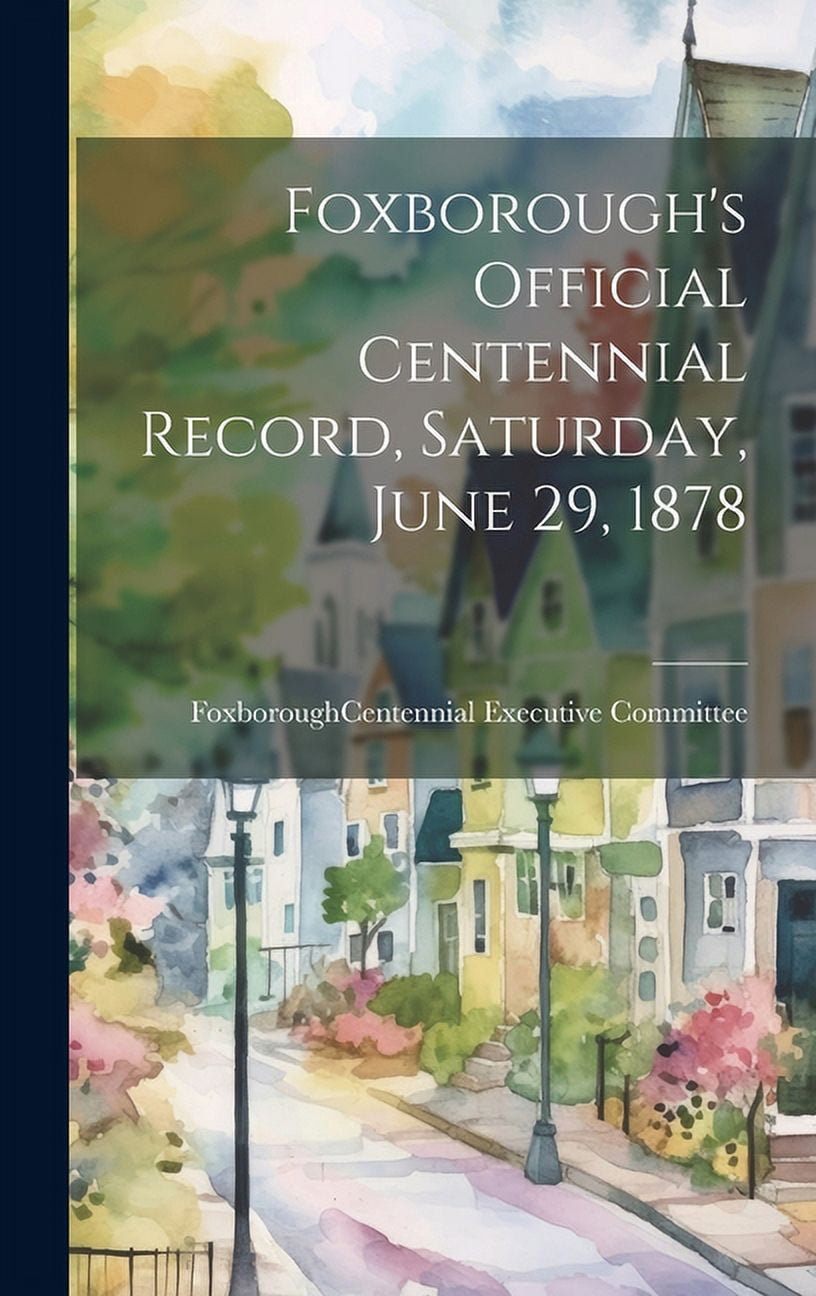 Foxborough's Official Centennial Record, Saturday, June 29, 1878 ...