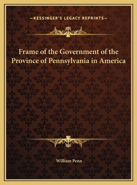 Frame of the Government of the Province of Pennsylvania in America ...