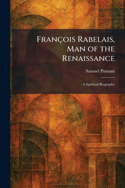 FranÃ§ois Rabelais, Man of the Renaissance: A Spiritual Biography ...