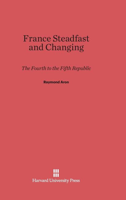France Steadfast and Changing: The Fourth to the Fifth Republic ...