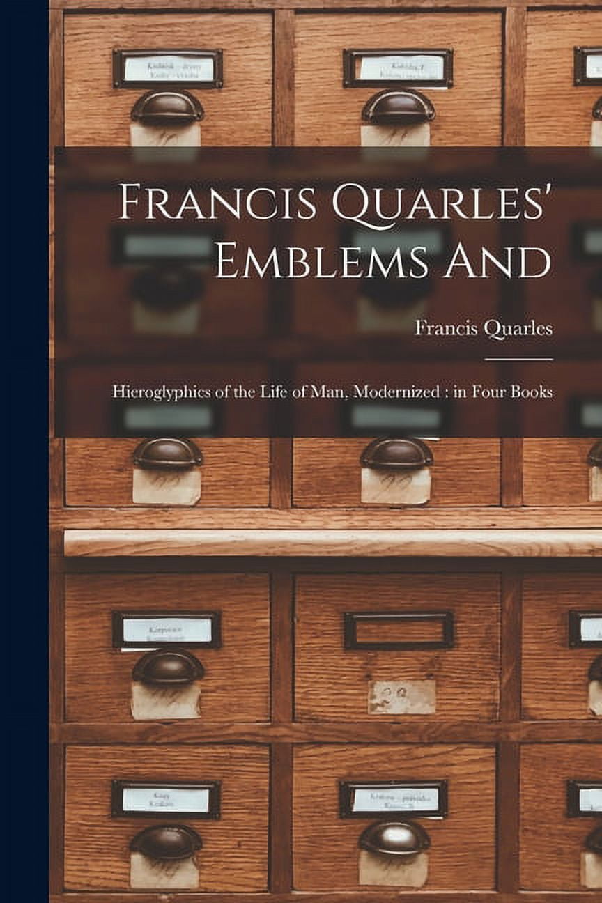 Francis Quarles' Emblems and : Hieroglyphics of the Life of Man ...