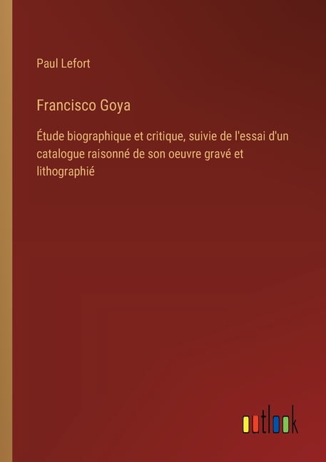 Francisco Goya: Étude biographique et critique, suivie de l'essai d'un ...