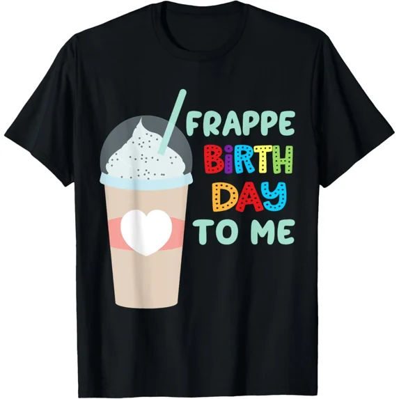 Frappe Birthday To Me Coffee Lover Joke Humor Graphic Tee Shirt Top,for ...