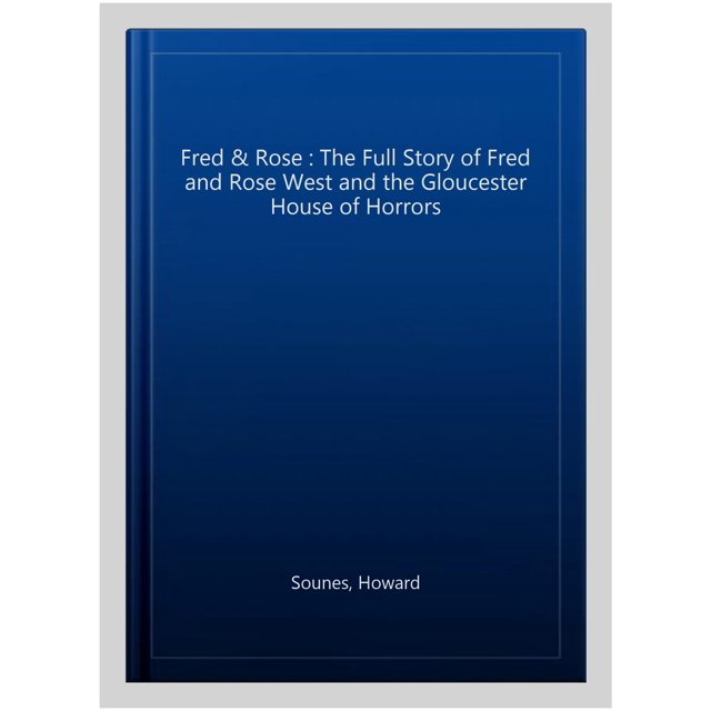 Fred & Rose : The Full Story of Fred and Rose West and the Gloucester ...