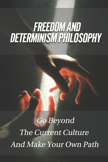 Freedom And Determinism Philosophy: Go Beyond The Current Culture And ...