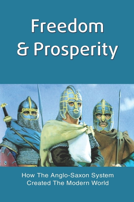 Freedom & Prosperity: How The Anglo-Saxon System Created The Modern ...