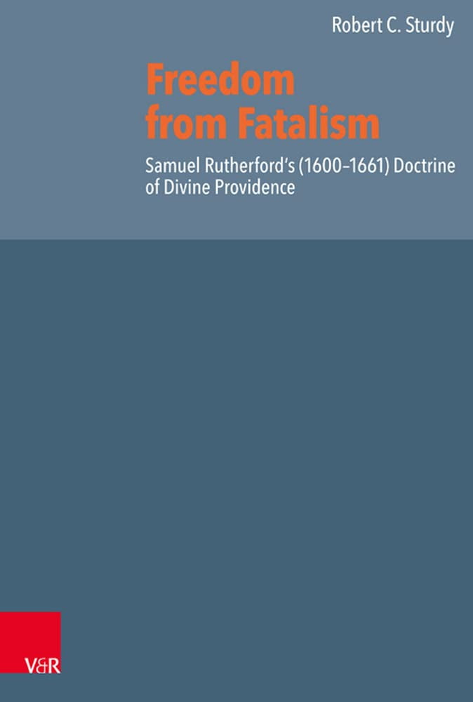 Freedom from Fatalism : Samuel Rutherford's 1600-1661 Doctrine of ...