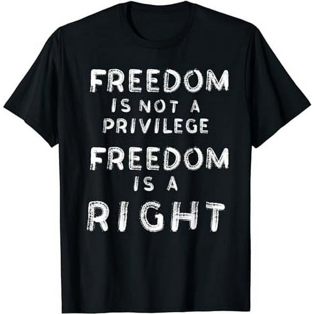 Freedom is not a privilege freedom is a right black shirt T-Shirt ...