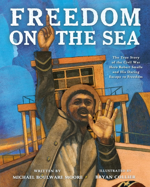 Freedom on the Sea: The True Story of the Civil War Hero Robert Smalls ...