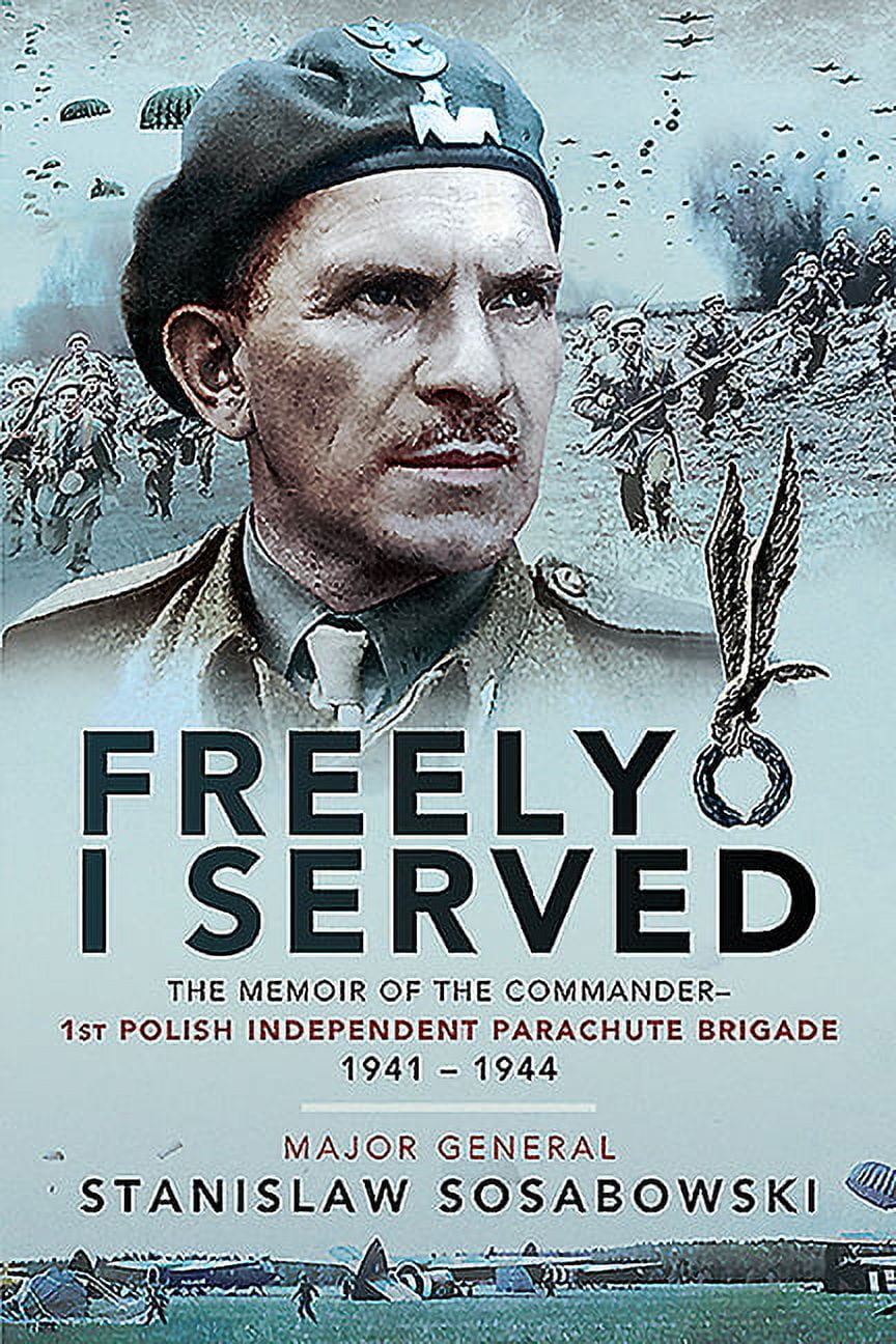 Freely I Served: The Memoir of the Commander, 1st Polish Independent ...