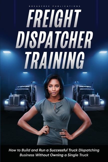 Freight Dispatcher Training: How to Build and Run a Successful Truck Dispatching Business ...