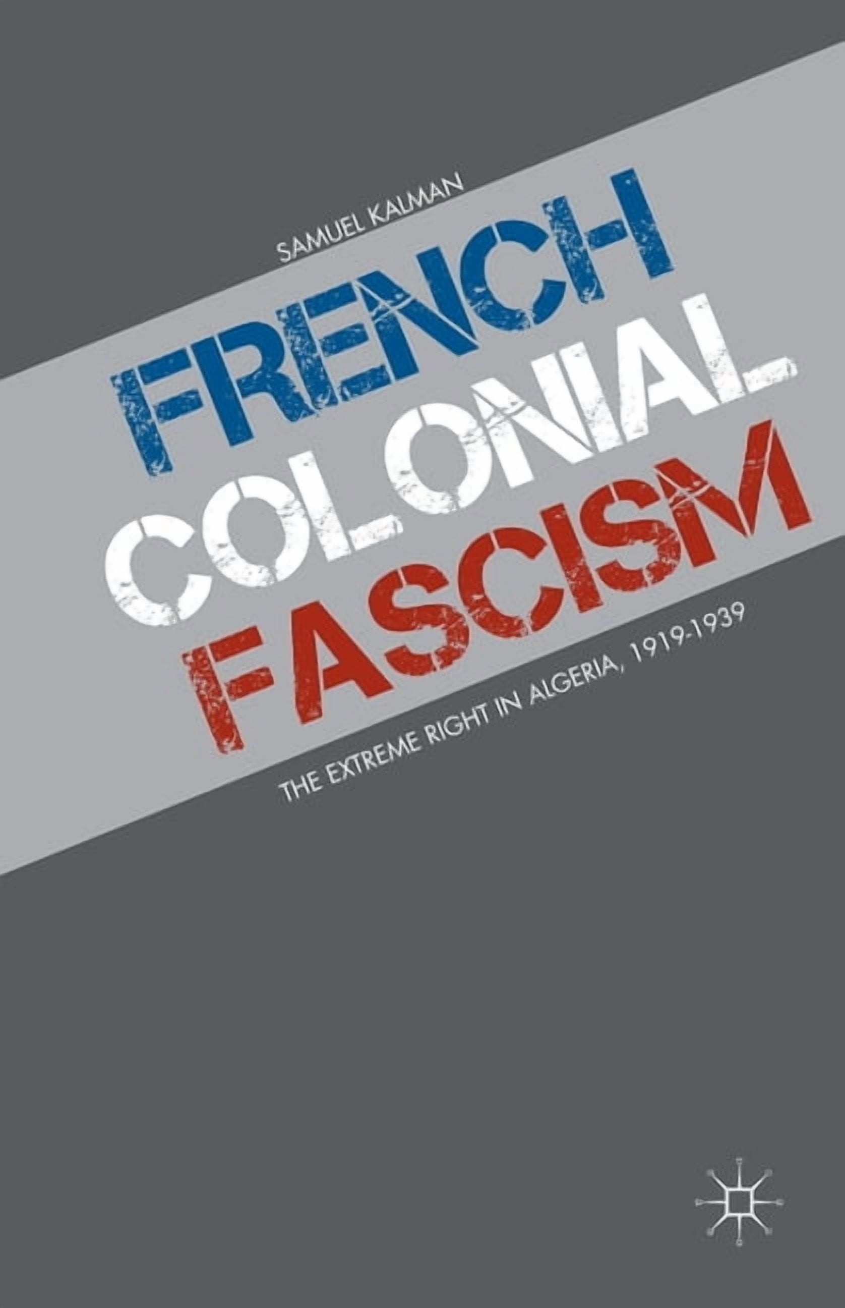 French Colonial Fascism: The Extreme Right in Algeria, 1919-1939 ...