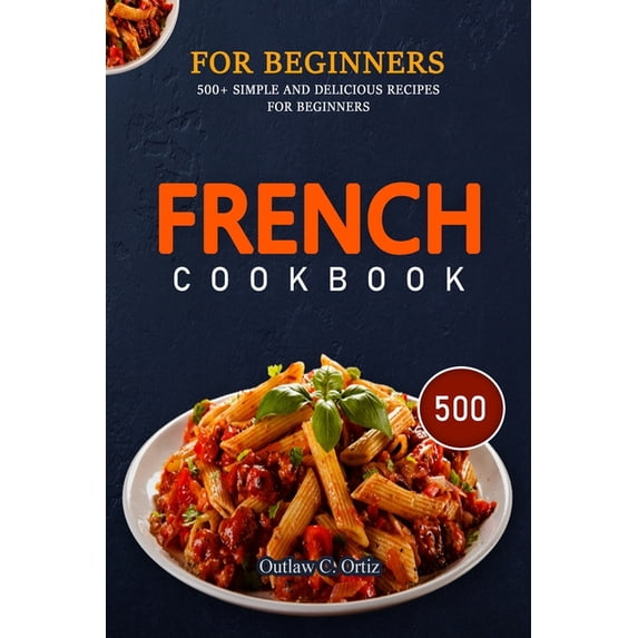 French Cookbook for Beginners: 500+ Simple And Delicious Recipes For ...