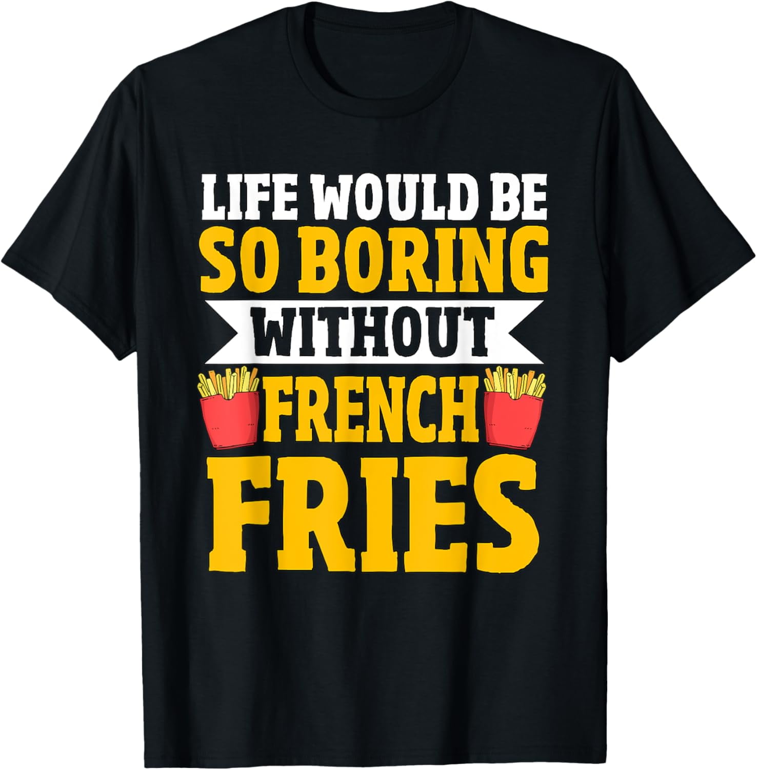 French Fries Boring Life Without French Fries French Fry T-Shirt ...