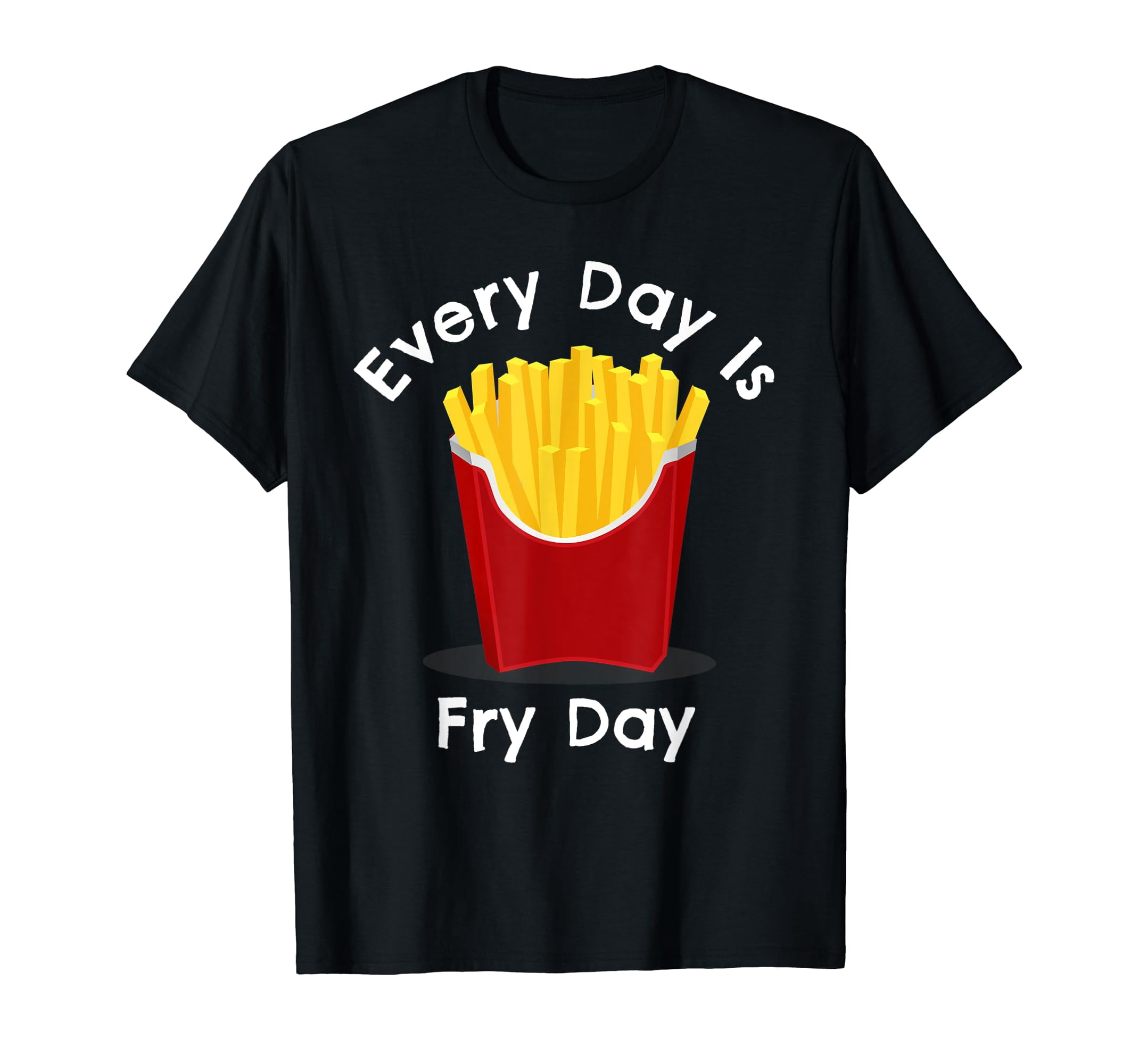 French Fry Quote Gift Every Day Is Fry Day Pun Fries Lover Black T ...