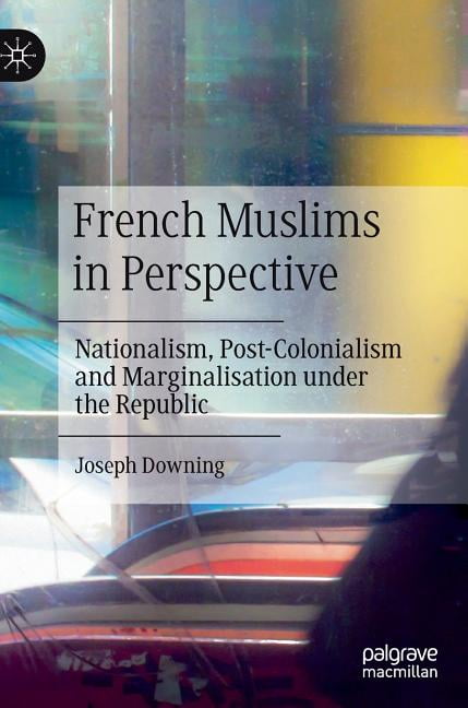 French Muslims in Perspective: Nationalism, Post-Colonialism and ...