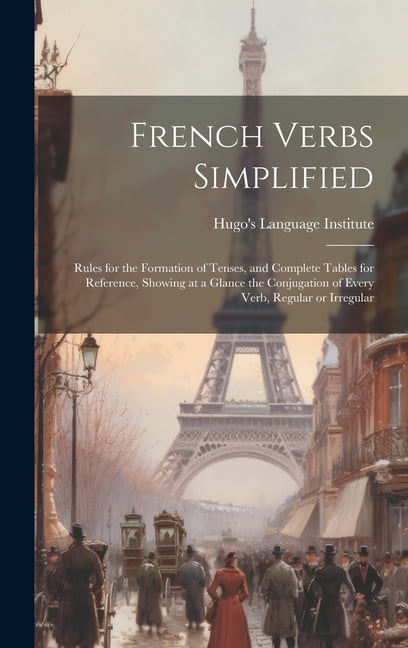 French Verbs Simplified: Rules for the Formation of Tenses, and ...