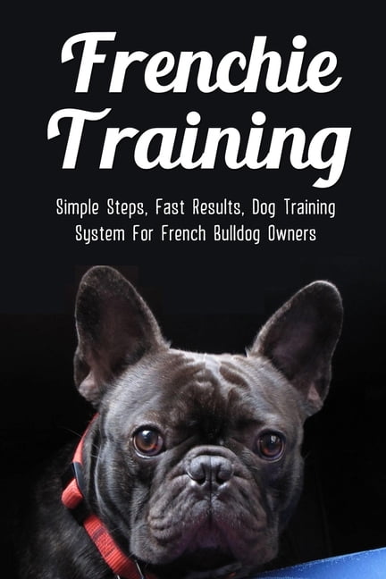 Frenchie Training: Simple Steps, Fast Results, Dog Training System For ...