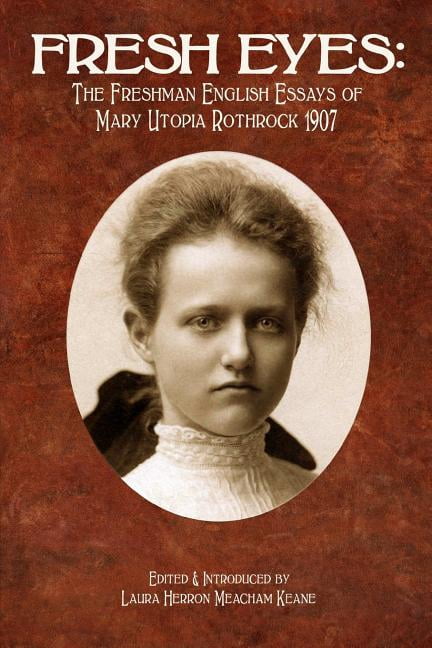 Fresh Eyes: The Freshman English Essays of Mary Utopia Rothrock 1907 ...