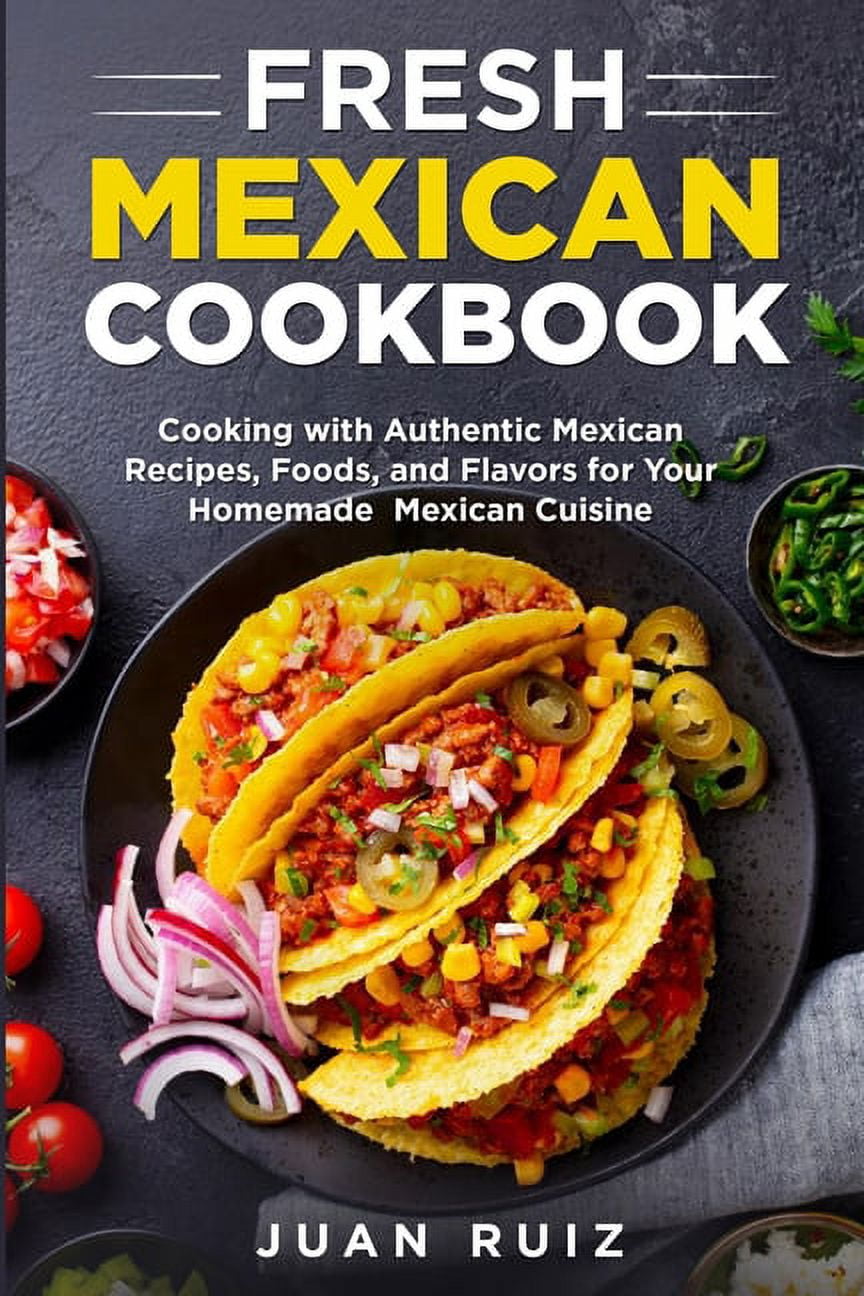 Fresh Mexican Cookbook : Cooking with Authentic Mexican Recipes, Foods ...