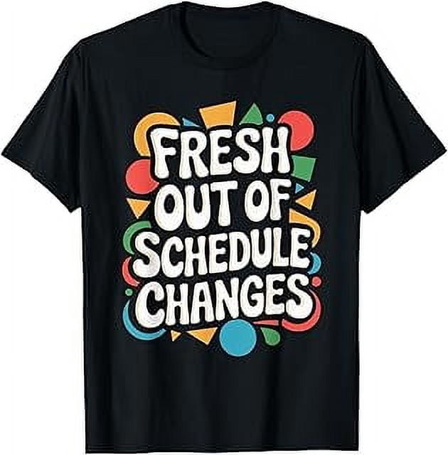 Fresh Out Of Schedule Changes T-Shirt - Walmart.com