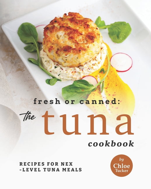 Fresh or Canned: The Tuna Cookbook: Recipes for Next-Level Tuna Meals ...