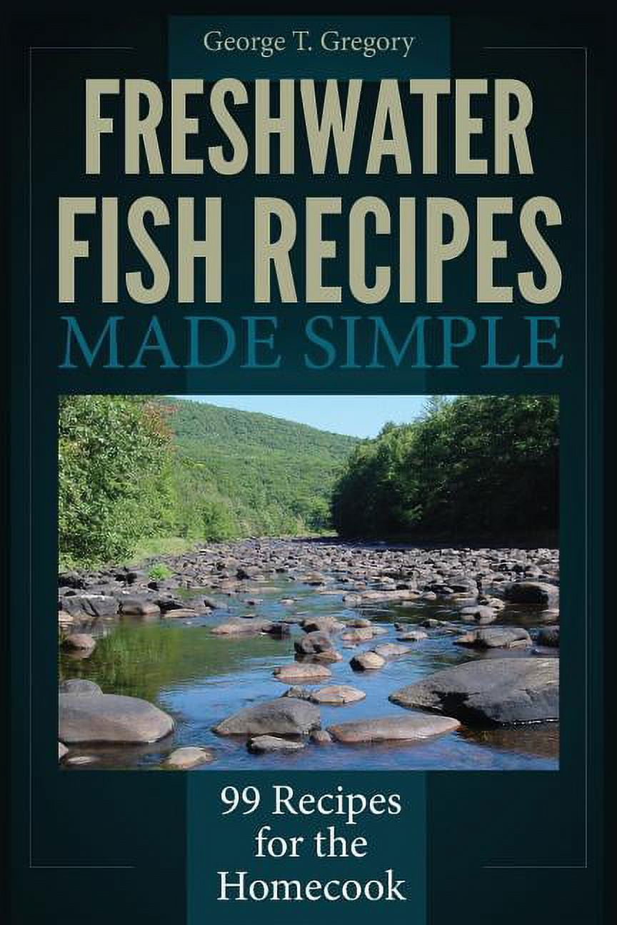 Freshwater Fish Recipes Made Simple: 99 Recipes for the Homecook ...
