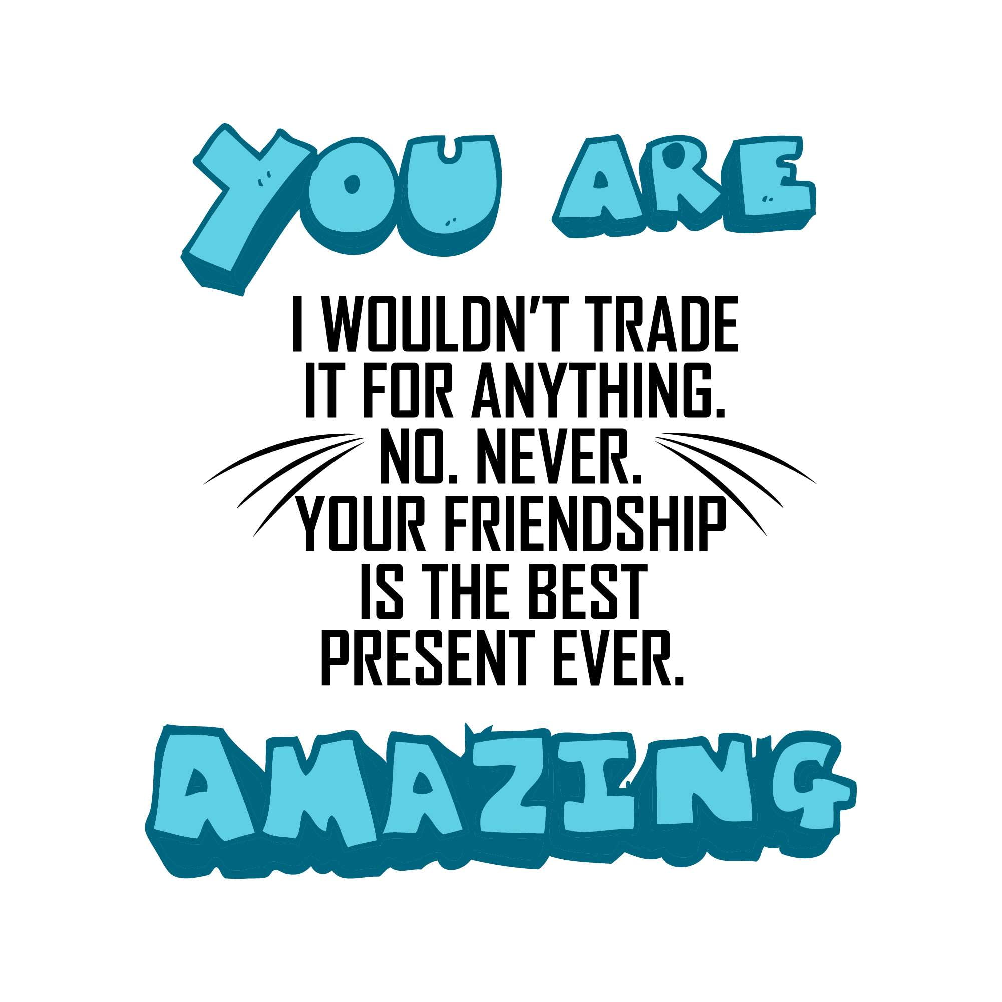 Friendship Is The Best Present I wouldn't trade for anything Friendship ...