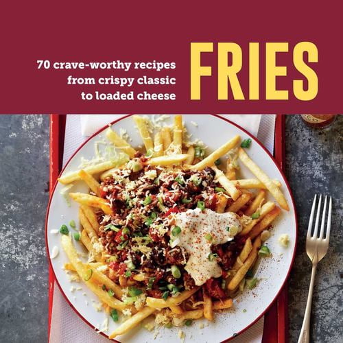 Fries: 70 crave-worthy recipes from crispy classic to loaded cheese ...