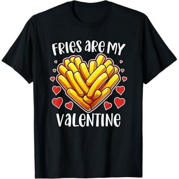 Fries are my Valentine French Fry Lover Valentines Day T-Shirt ...