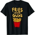 Fries over Guys - Funny fry Food Sarcastic Funny Creative Graphic T ...