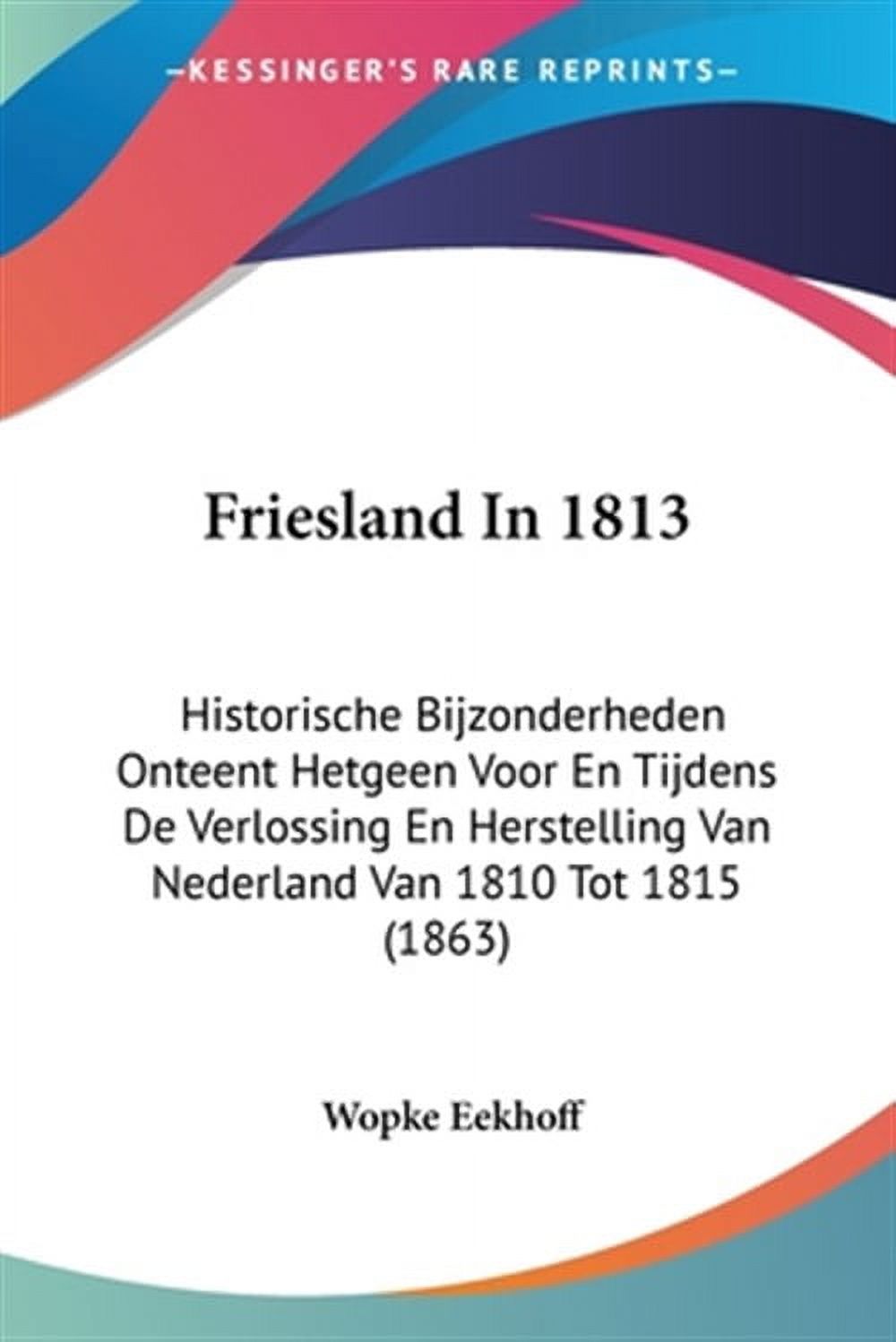 Friesland in 1813 : Historische Bijzonderheden Onteent Hetgeen Voor En ...