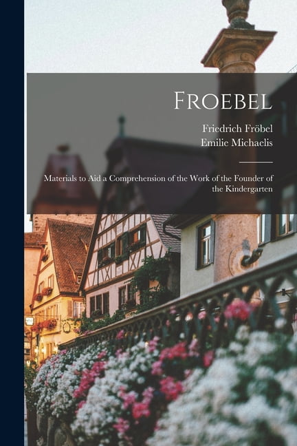 Froebel: Materials to Aid a Comprehension of the Work of the Founder of ...