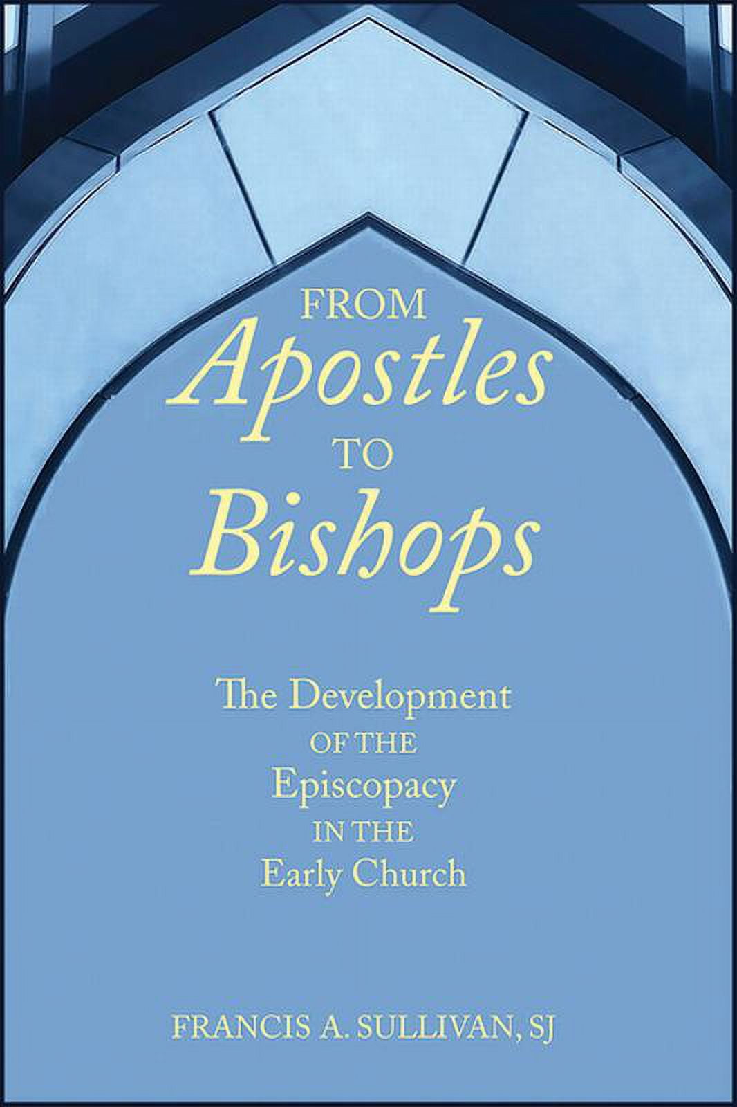 From Apostles to Bishops: The Development of the Episcopacy in the ...