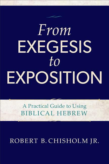 From Exegesis to Exposition: A Practical Guide to Using Biblical Hebrew ...