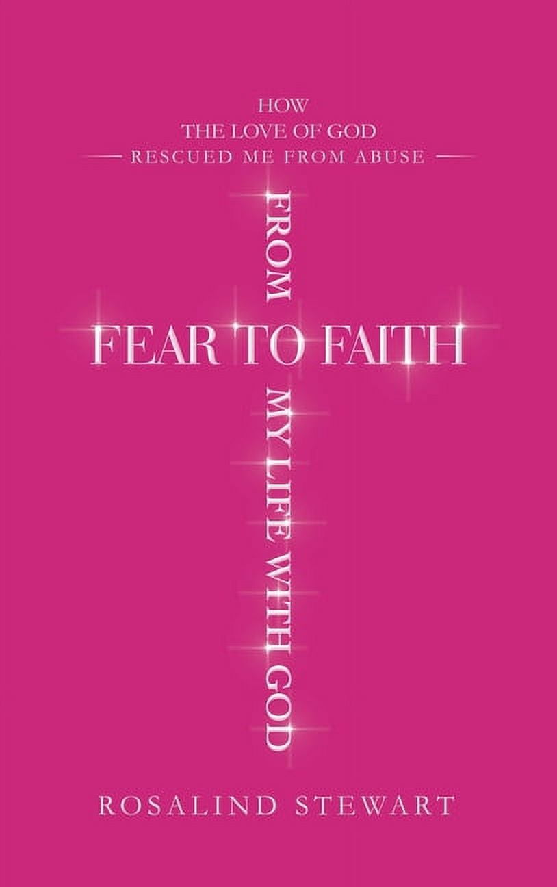 From Fear to Faith My Life with God: How the Love of God Rescued Me ...