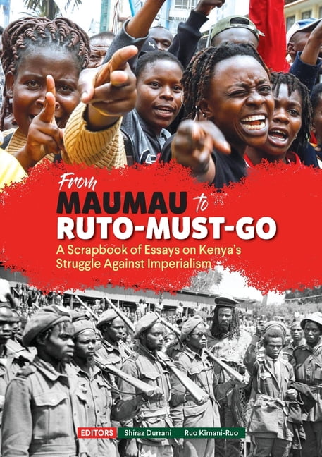 From Mau Mau to ruto must go: A Scrapbook of Essays on Kenya's Struggle ...