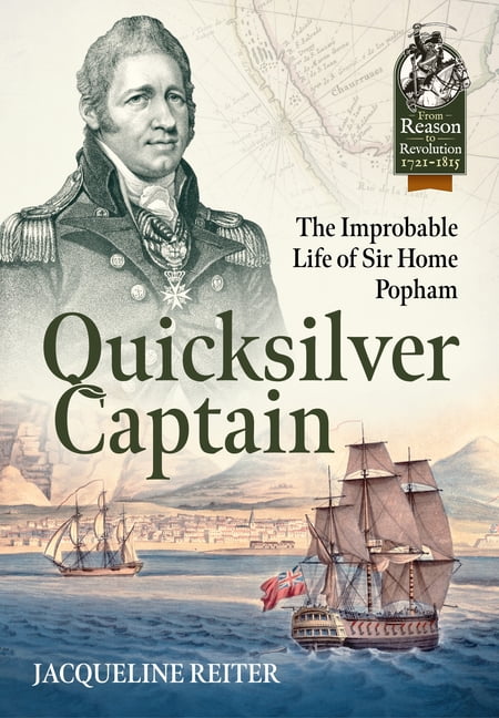 From Reason to Revolution: Quicksilver Captain: The Improbable Life of Sir Home Riggs Popham ...