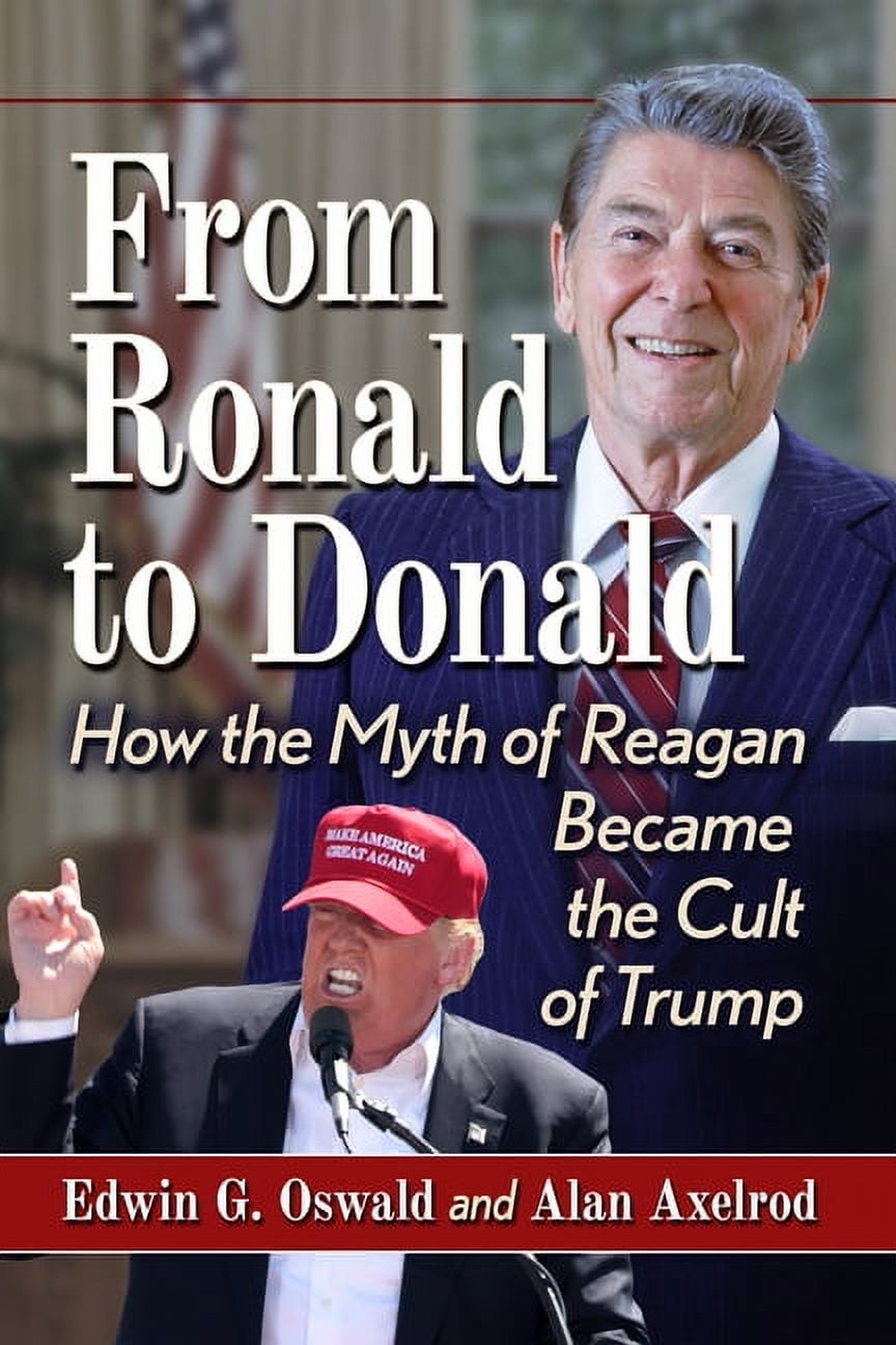 From Ronald to Donald: How the Myth of Reagan Became the Cult of Trump ...