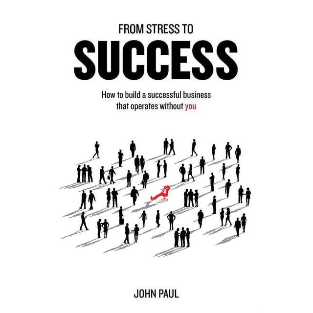 From Stress to Success: How to Build a Successful Business That ...