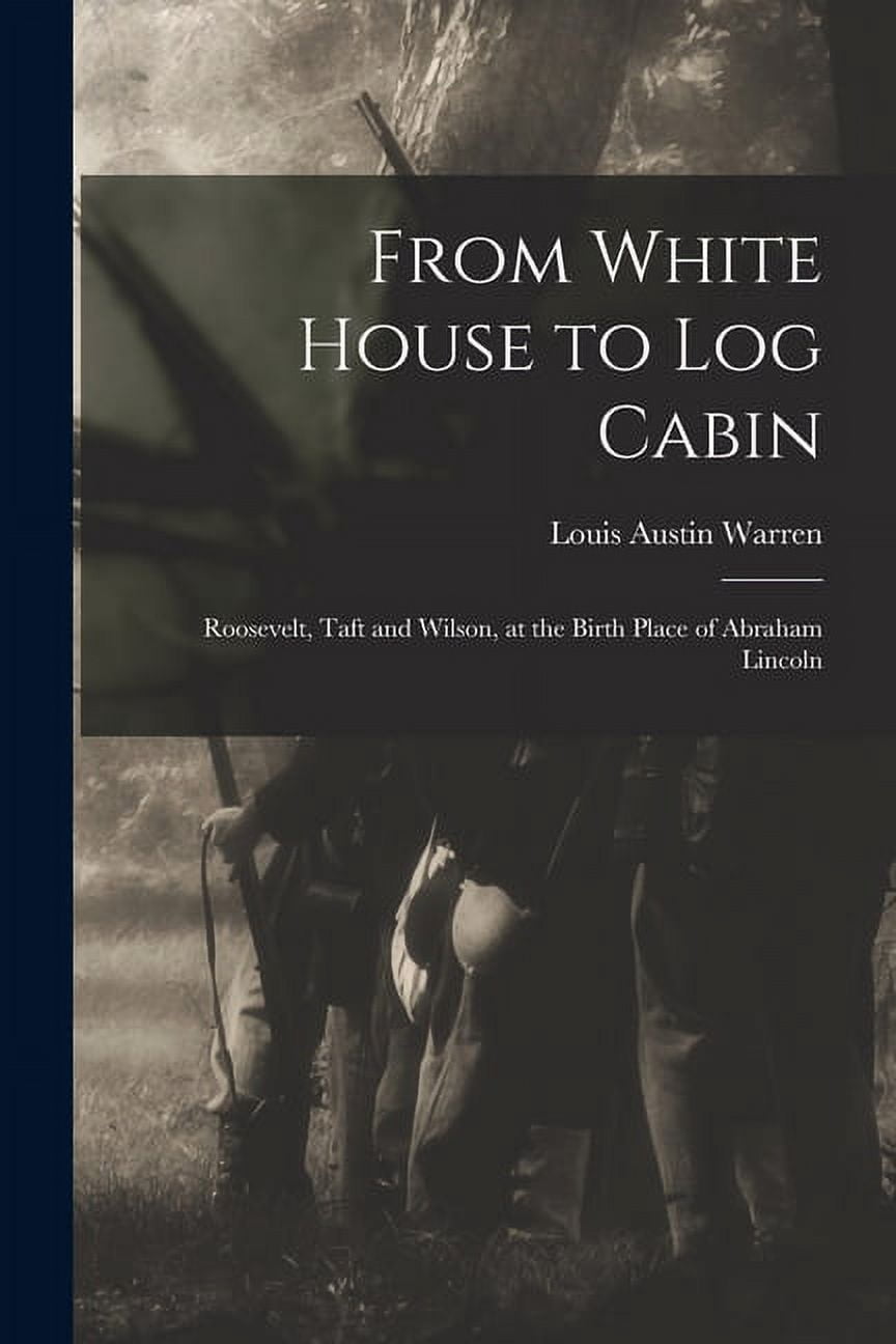 From White House to Log Cabin : Roosevelt, Taft and Wilson, at the ...