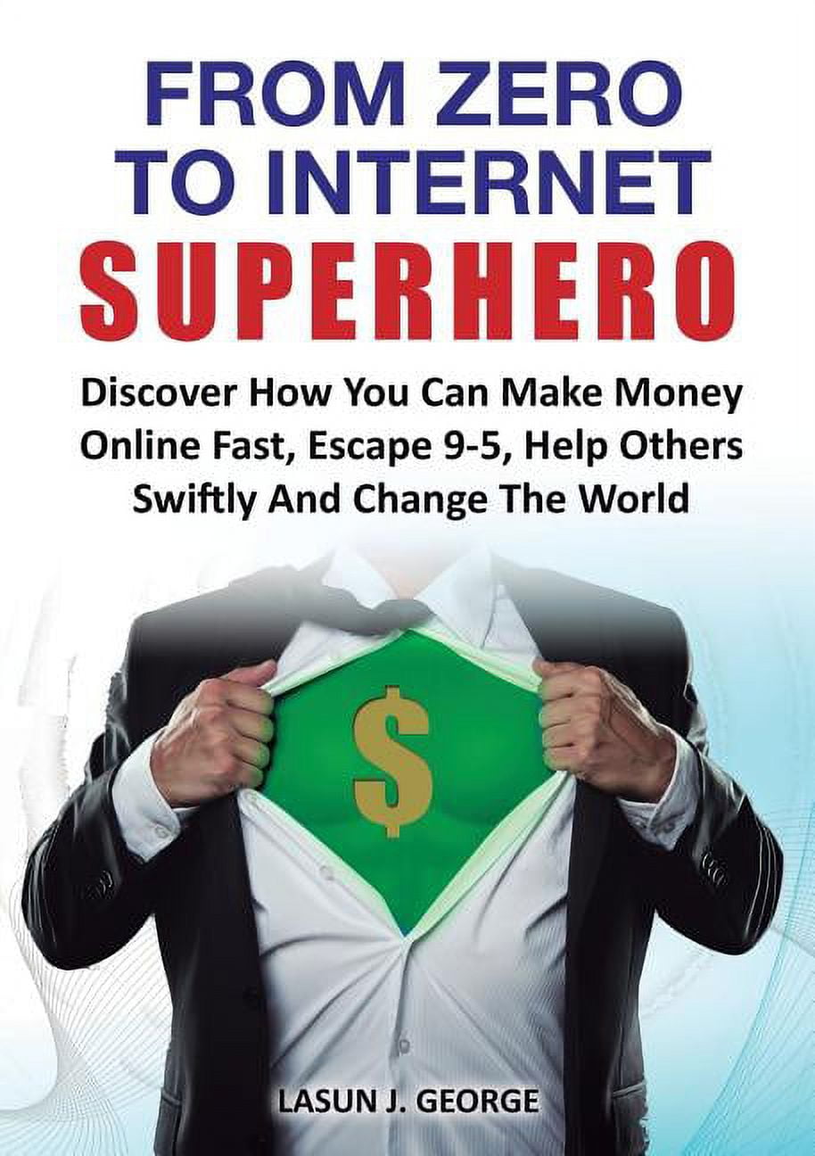 From Zero to Internet Superhero : Discover How You Can Make Money ...