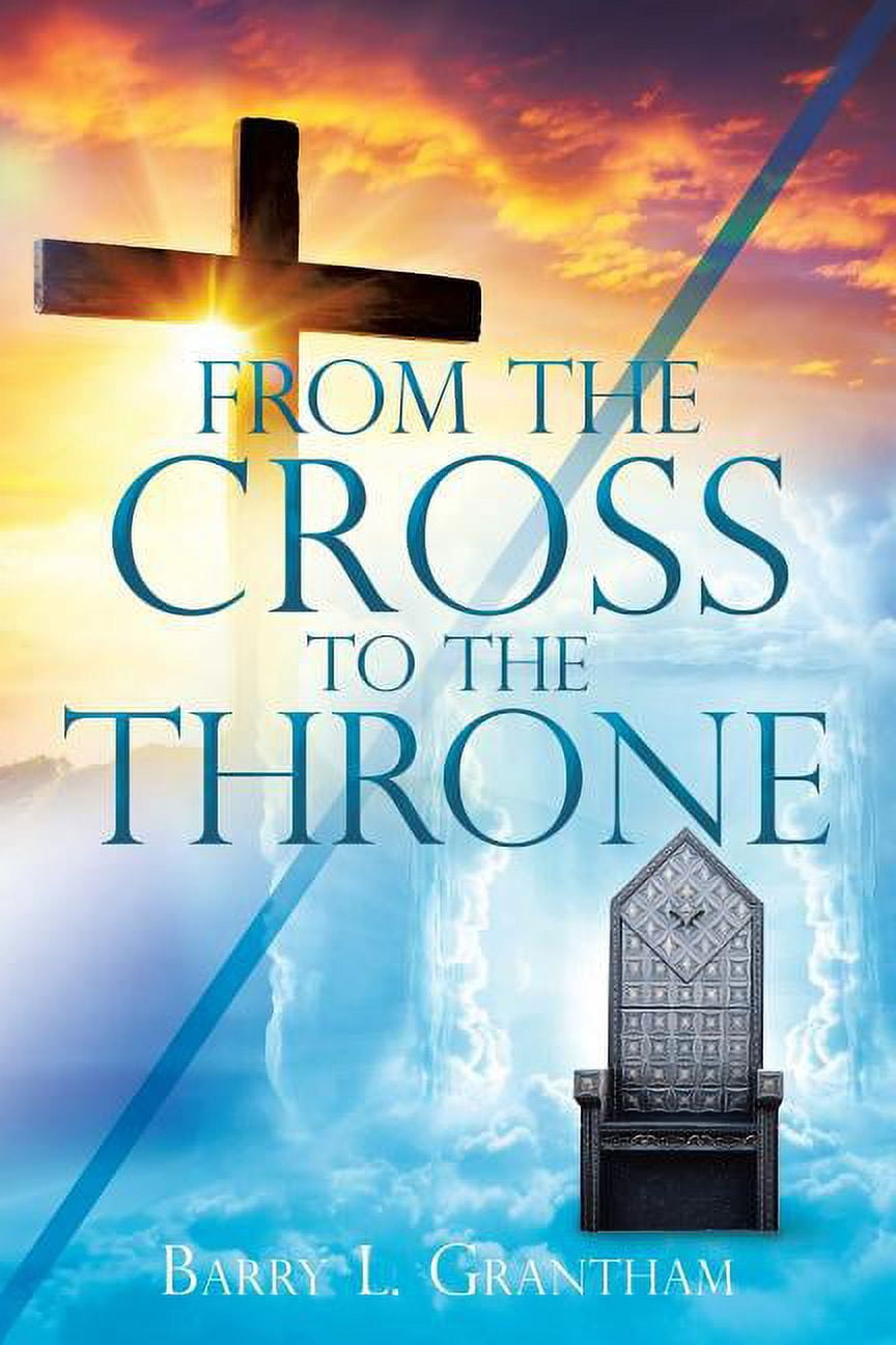 From the Cross to the Throne (Paperback) by Barry L Grantham - Walmart.com